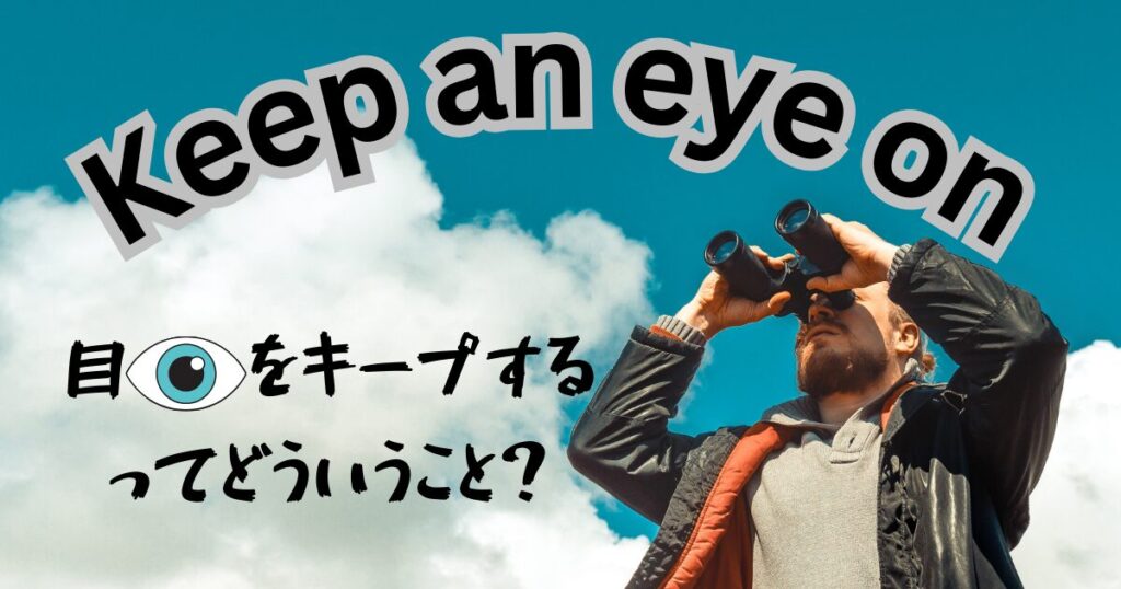 「Keep an eye on」の意味・語源・使い方 | ウチのえいご